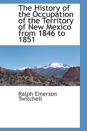 The History of the Occupation of the Territory of New Mexico from 1846 ...