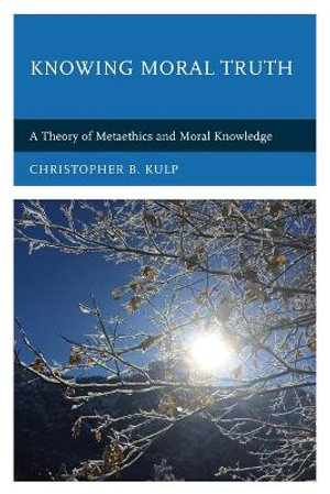 Knowing Moral Truth by Christopher B. Kulp | A Theory of Metaethics and ...