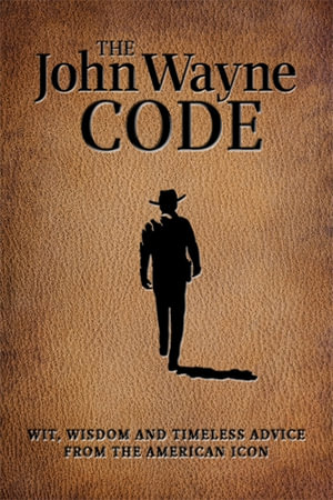 The John Wayne Code by Editors of the John Wayne Official Magazine | Wit, Wisdom and Timeless ...